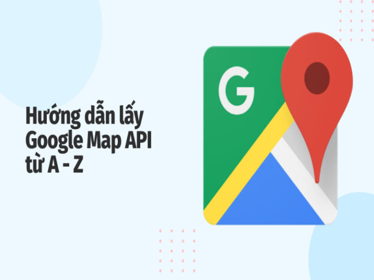Google API Maps là gì? Chức năng & cách lấy Google API Maps Key
